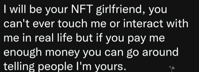 Will be your NFT girlfriend, you can't ever touch me or interact with ...