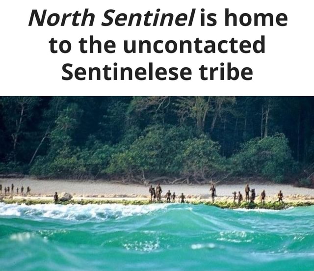 North Sentinel is home to the uncontacted Sentinelese tribe - iFunny