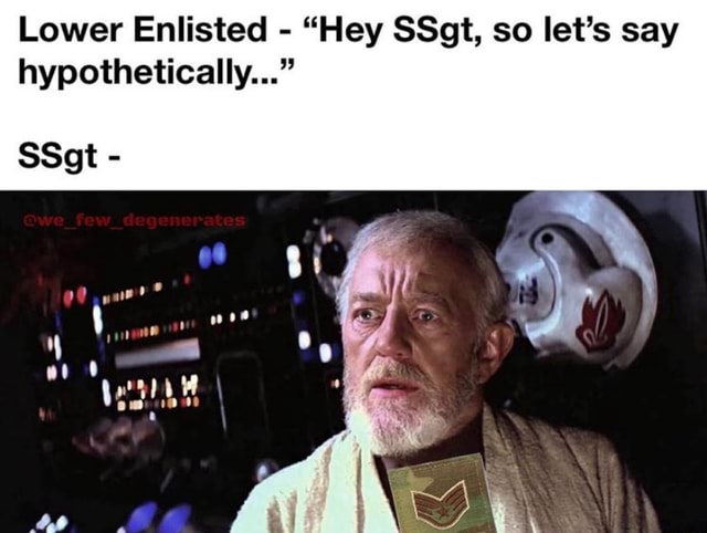 Lower Enlisted - "Hey SSgt, so let's say hypothetically..." AC SSgt ...