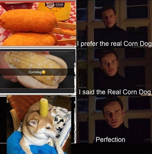 I prefer the real Corn Dog said the Real Corn Dog. Perfection - iFunny