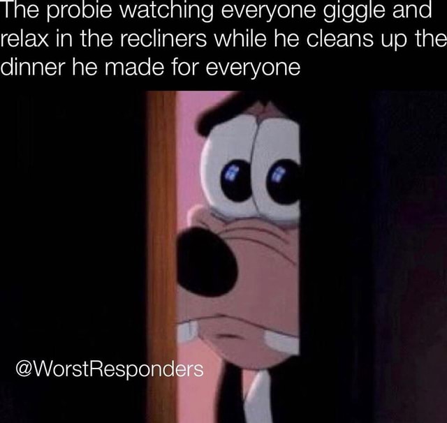 The probie watching everyone giggle and relax in the recliners while he ...