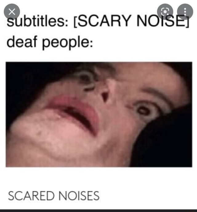 [SCARY deaf people: SCARED NOISES - iFunny