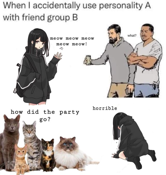 Eggirl - When I accidentally use personality A with friend group B meow ...