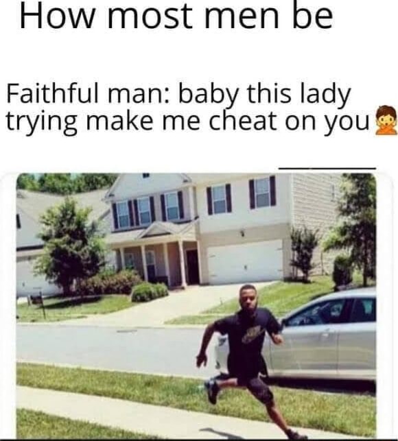 How most men be Faithful man: baby this lady trying make me cheat on ...