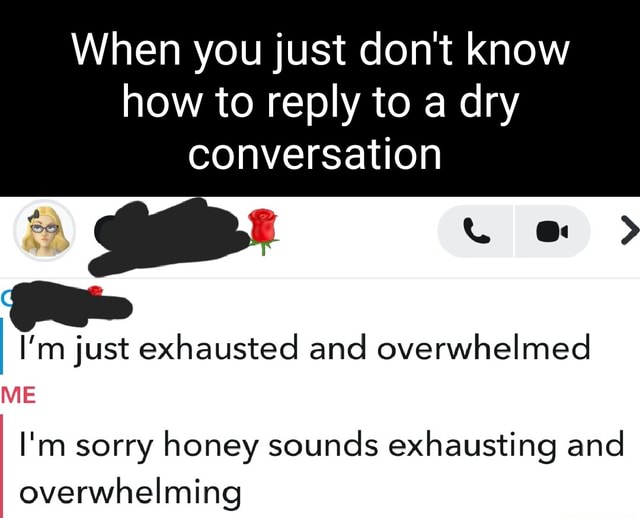 When you just don't know how to reply to a dry conversation I I'm just ...