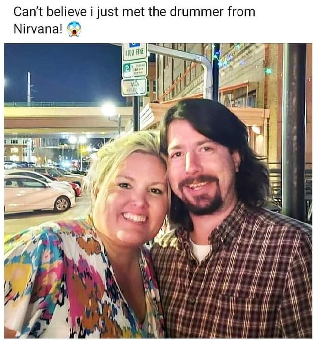Can't believe i just met the drummer from Nirvana! ff - iFunny