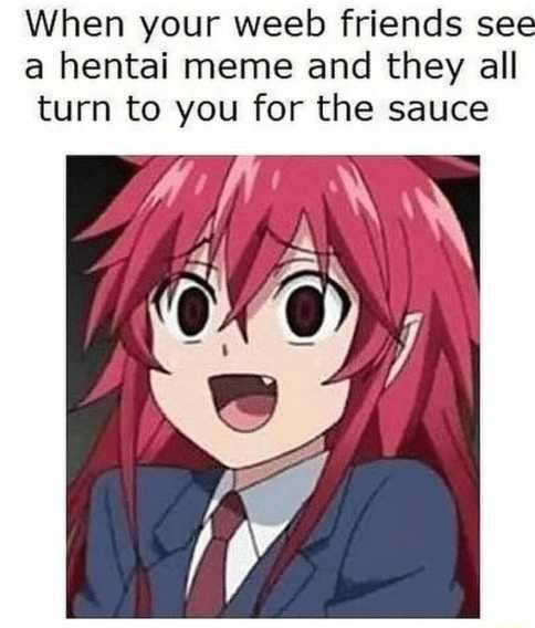 When your weeb friends see a hentai meme and they all turn to you for ...