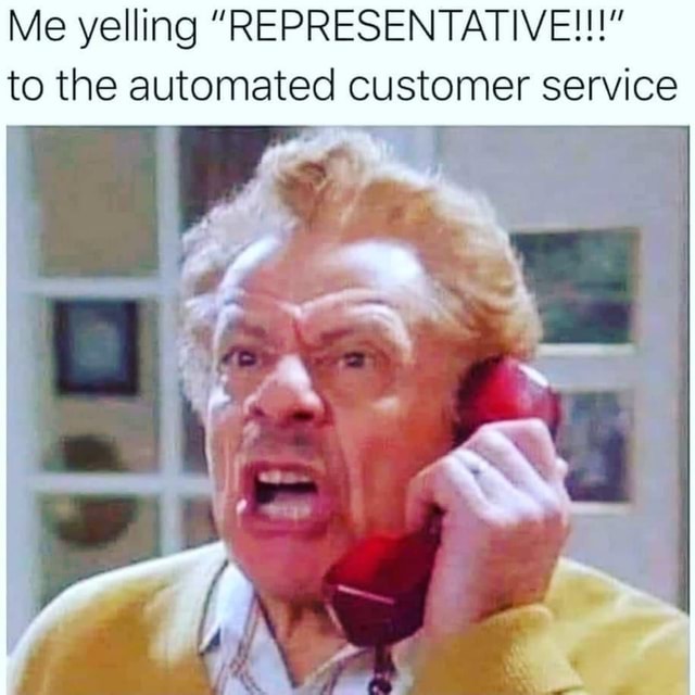 And I still never get a representative... - Me yelling "REPRESENTATIVE ...
