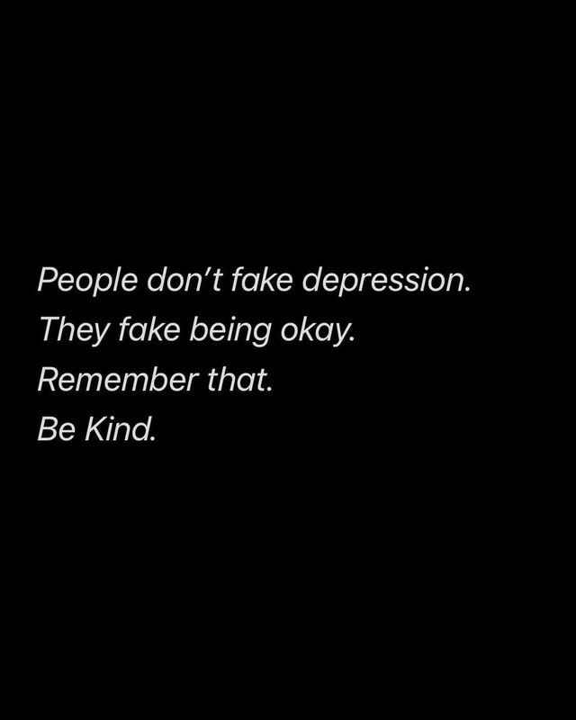 Be kind. 🖤 - People don't fake depression. They fake being okay ...