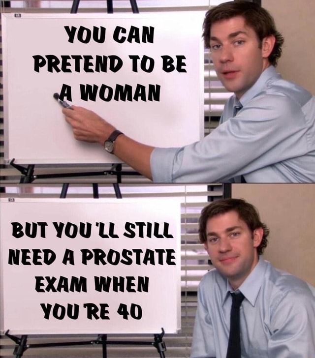 YOU CAN PRETEND TO BE WOMAN BUT YOU LL STILL NEED A PROSTATE EXAM WHEN ...