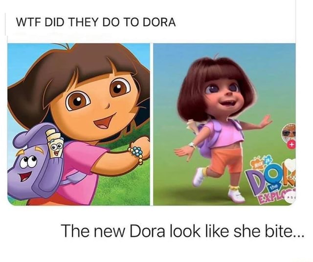 WTF DID THEY DO TO DORA The new Dora look like she bite... - iFunny