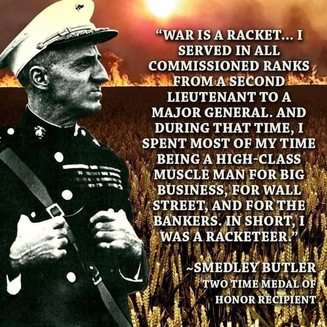 "WAR IS A RACKET... I SERVED IN ALL COMMISSIONED RANKS LIEUTENANT TO A ...