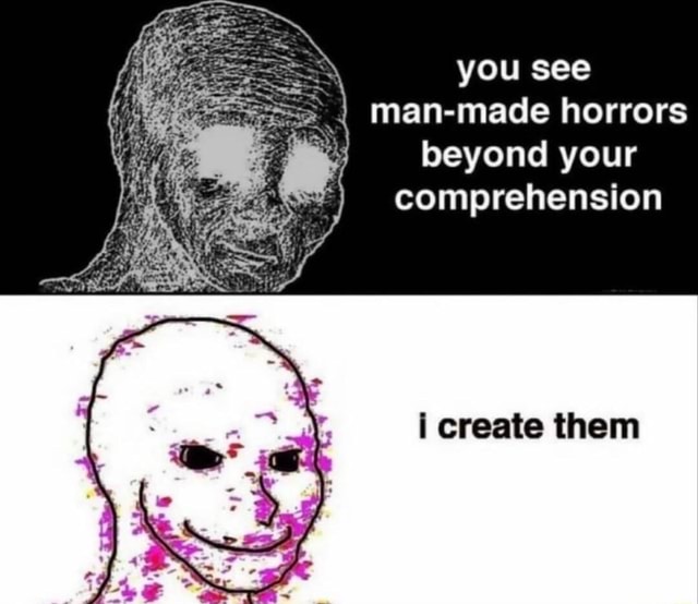 You see man-made horrors beyond your comprehension i create them - iFunny