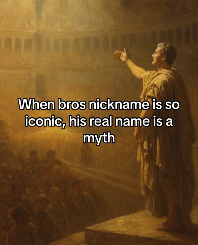 When bros nickname is so iconic, his real name is a myth - iFunny
