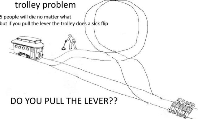 Trolley problem 5 people will die no matter what but if you pull the ...