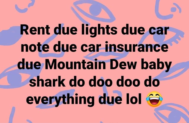 Rent due lights due car note due car insurance due Mountain Dew baby ...
