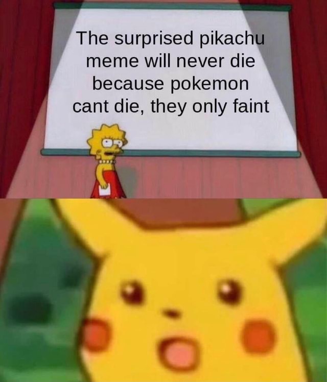 The surprised pikac * meme will never die because pokemon cant die ...