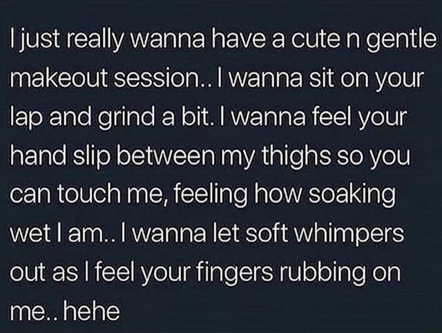 I just really wanna have a cute n gentle makeout session.. I wanna sit ...