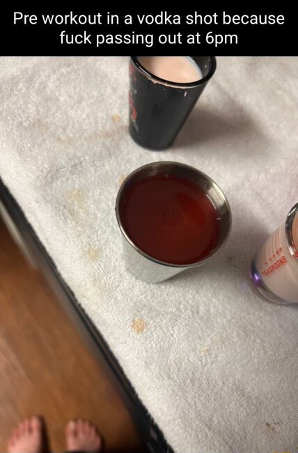 Pre Workout In A Vodka Shot Because Fuck Passing Out At Ifunny