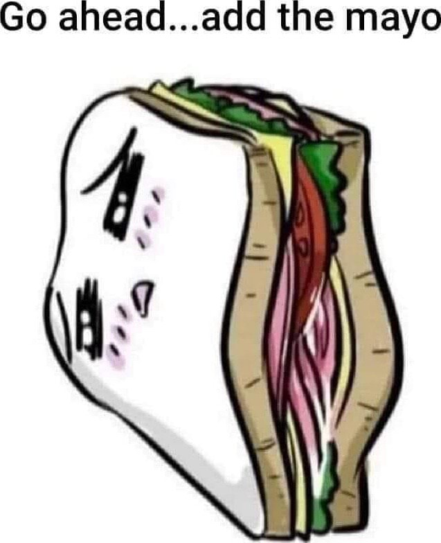 Go ahead...add the mayo - iFunny