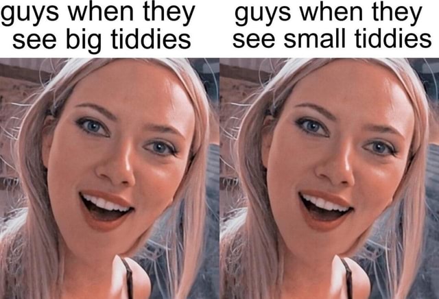 Guys when they guys when they see big tiddies see small tiddies SS - iFunny