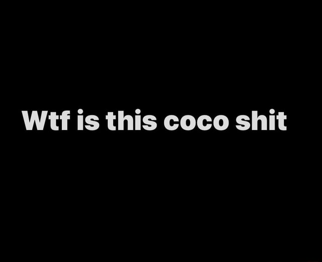 Wtf is this coco shit - iFunny