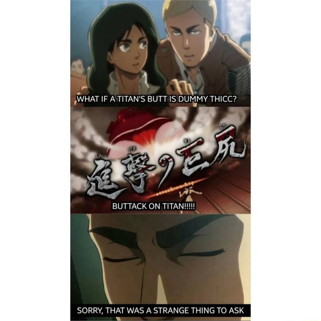 IF ANTTTAN'S BUTT IS THICC? BUTTACK ON TITAN!!!!! SORRY, THAT WAS A ...