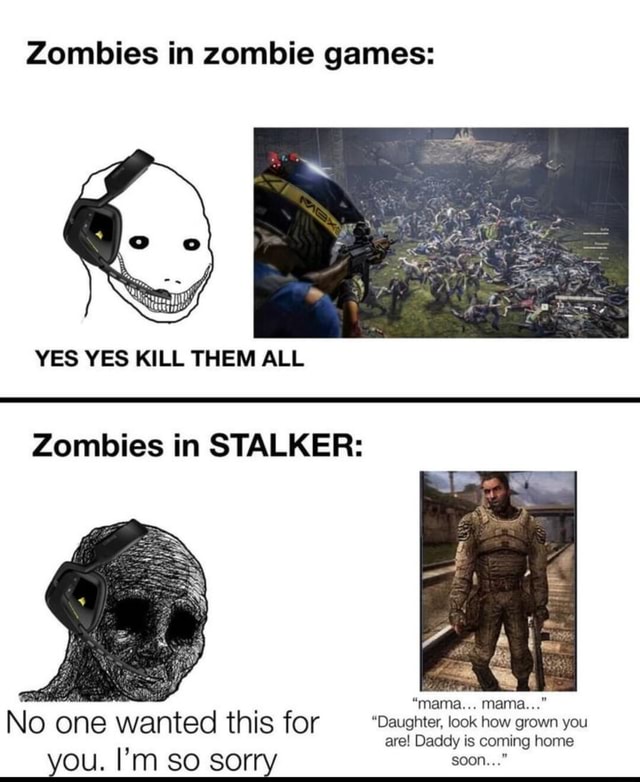 Zombies in zombie games: YES YES KILL THEM ALL Zombies in STALKER ...