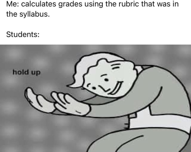 Me: calculates grades using the rubric that was in the syllabus ...