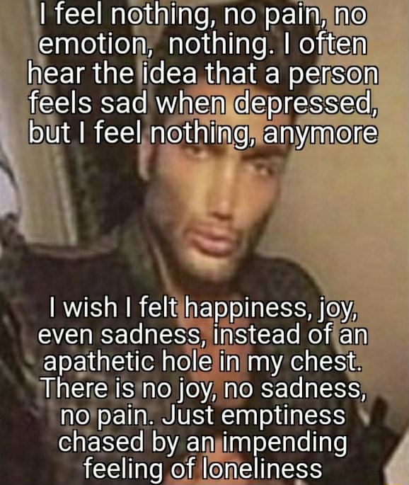 I feel nothing, no pain, no emotion, nothing. I often hear the idea ...
