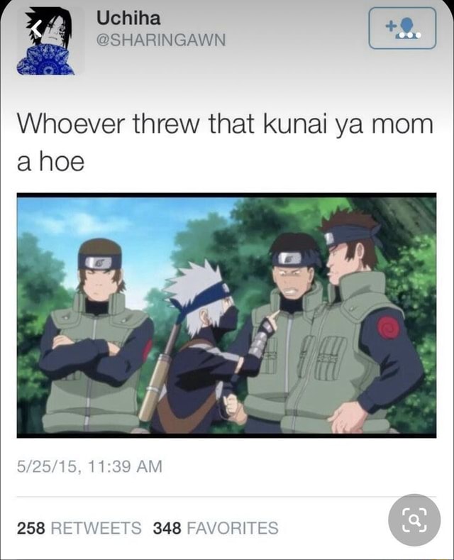 Uchiha Whoever threw that kunai ya mom a hoe AM 258 RETWEETS 348 ...