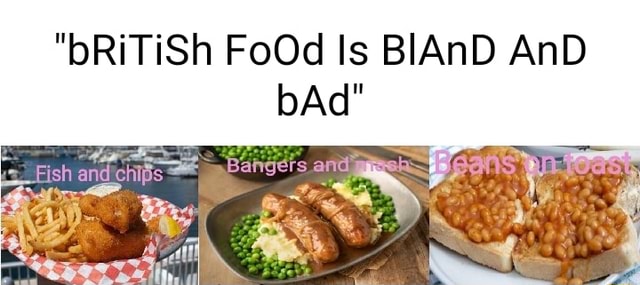 "bRiTISh FoOd Is BIAnD AnD bAd" - )