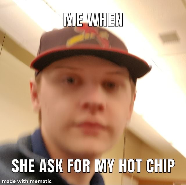 _SHE ASK FOR MY HOT CHIP ade with mematic - iFunny