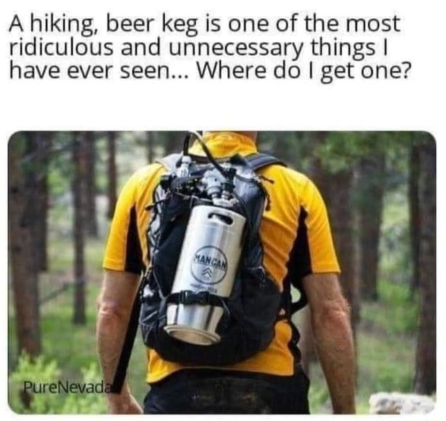 A hiking, beer keg is one of the most ridiculous and unnecessary things ...