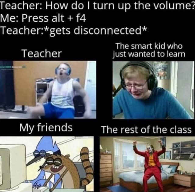 Teacher: How do I turn up the volume? Teacher:*gets disconnected* - iFunny