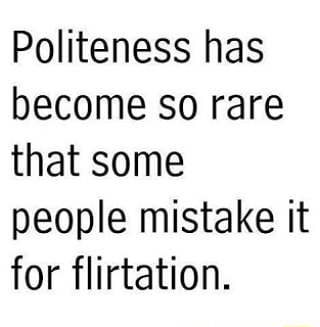 Politeness has become so rare that some people mistake it for ...