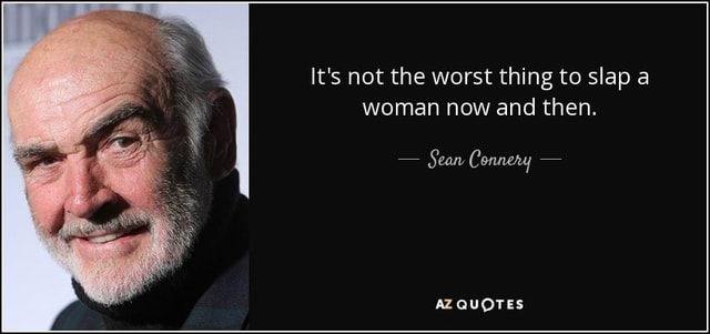 It's not the worst thing to slap a woman now and then. - Sean Connery ...