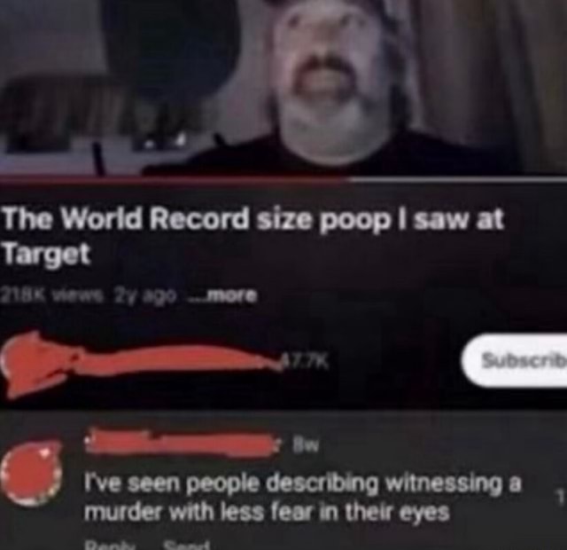 The World Record size poop I saw at murder with less fear in eyes - iFunny
