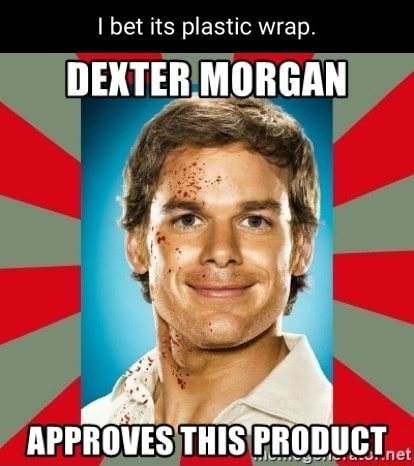 Bet its plastic wrap. DEXTER MORGAN at APPROVES THIS PRODUCT - iFunny