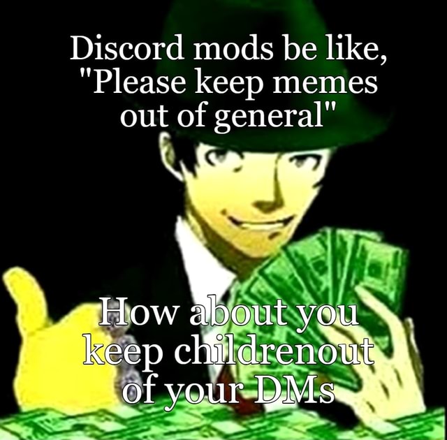 Discord mods be like, "Please keep memes out of general" you keep your ...
