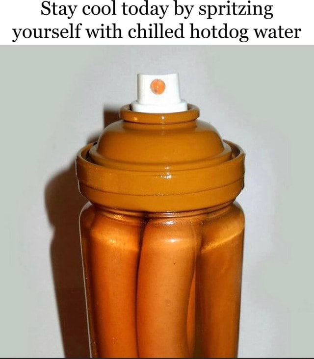 Stay cool today by spritzing yourself with chilled hotdog water I ry ...