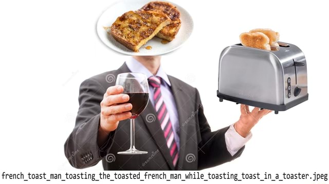 French toast man toasting the toasted french man while toasting toast ...