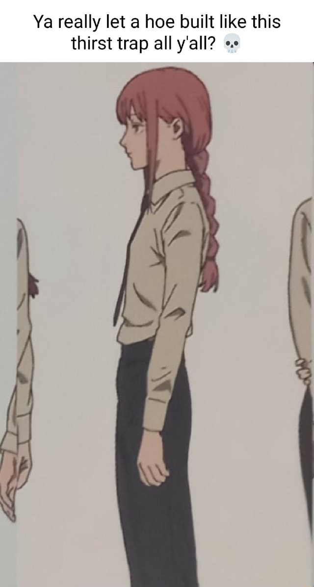 Ya really let a hoe built like this thirst trap all y'all? - iFunny