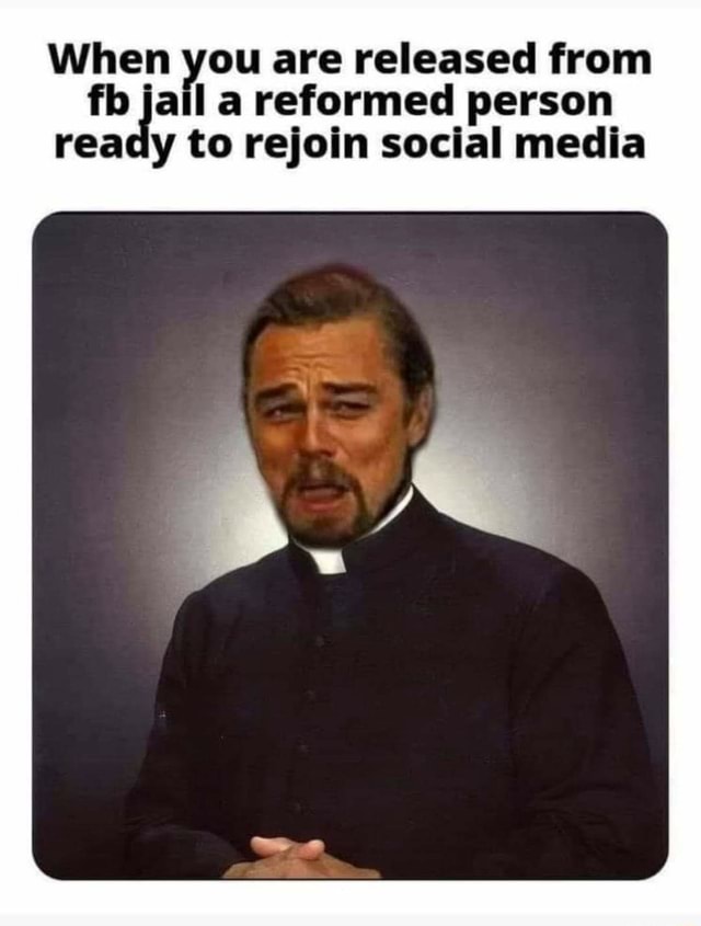 When you are released from fb jail a reformed person per: ready to ...