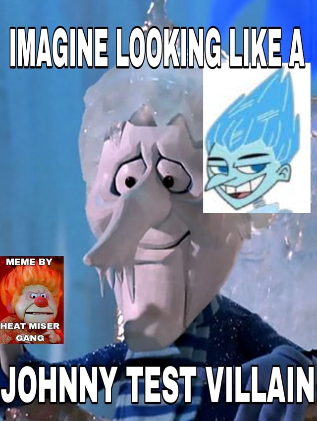 IMAGINE LOOKING.LIKE HEAT MISER JOHNNY TEST VILLAIN MEME BY - iFunny