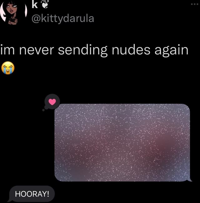 @kittydarula KS im never sending nudes again HOORAY! - iFunny