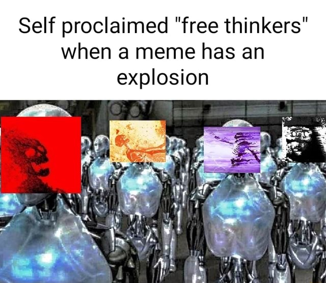 Self proclaimed "free thinkers" when a meme has an explosion - iFunny