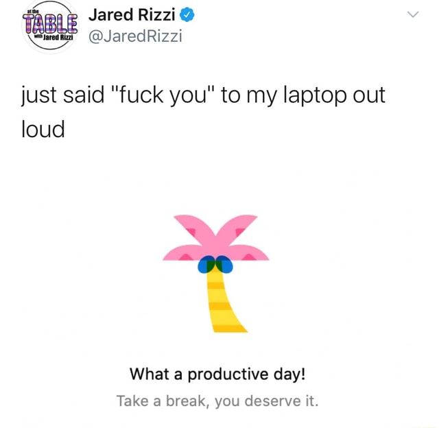 Jared Rizzi @ \ @JaredRizzi just said "fuck you" to my laptop out loud ...