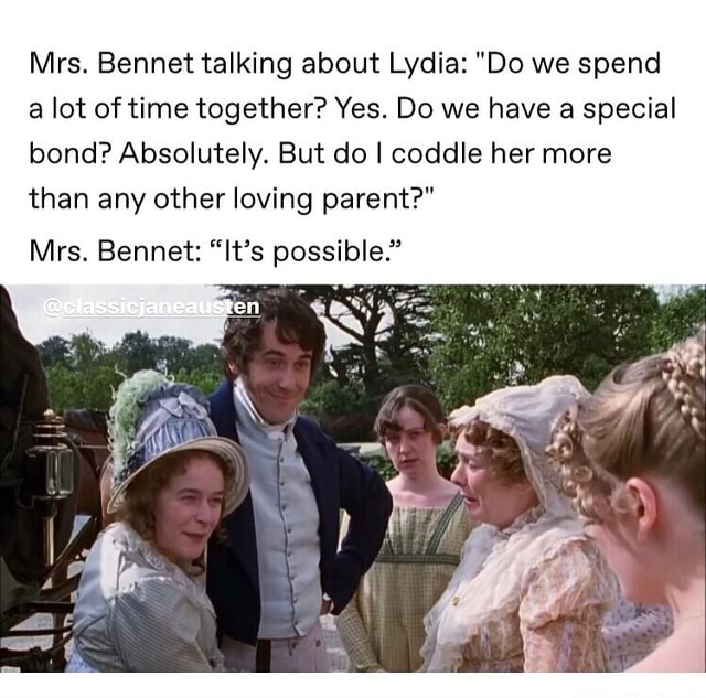 Mrs. Bennet talking about Lydia: "Do we spend a lot of time together ...