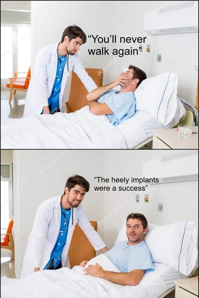 "You'll never walk again' 4 "The heely implants were a success" - iFunny